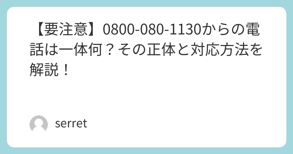 【要注意】0800-080-1130からの電話は一体何？その正体と対応方法を解説！ | serretのひとりごと